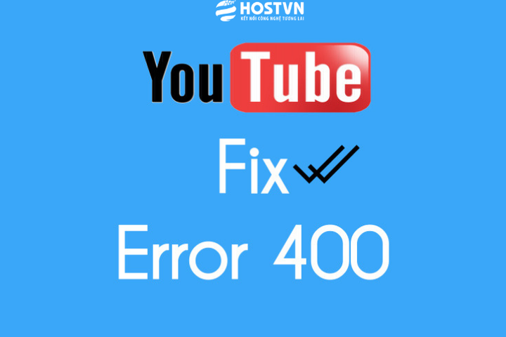 YouTube Error 400: Đâu là giải pháp khắc phục HIỆU QUẢ?